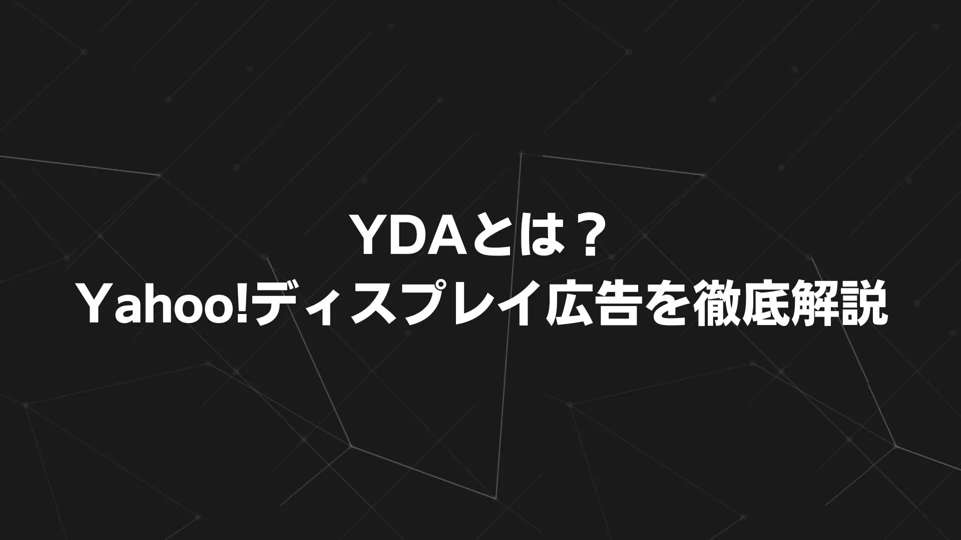 YDAとは？Yahoo!ディスプレイ広告の仕組み・特徴・メリット・配信面を徹底解説 | マーケティング戦略部